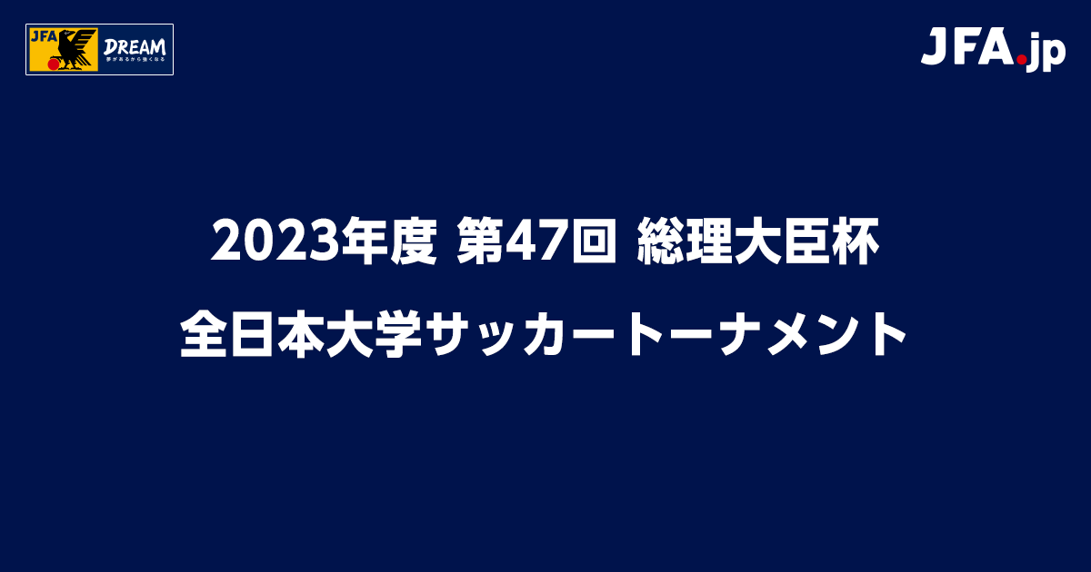 日程・結果｜2023年度 第47回 総理⼤⾂杯 全⽇本⼤学サッカートーナメント｜JFA.jp