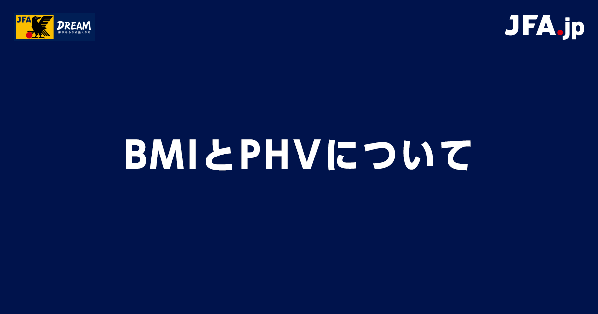 BMIとPHVについて｜育成年代向け成長のモニタリング｜フィジカルフィットネスプロジェクト｜指導者｜日本サッカー協会