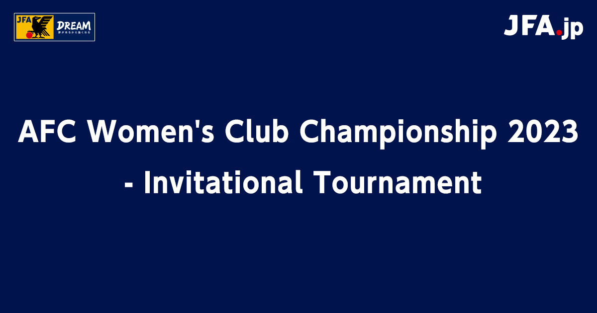 AFC Women's Club Championship 2023 - Invitational Tournament TOP｜JFA｜公益財団法人日本サッカー協会