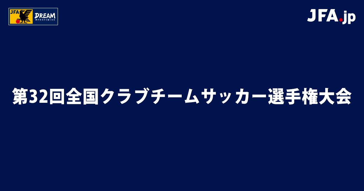 大会情報｜第32回全国クラブチームサッカー選手権大会｜JFA.jp