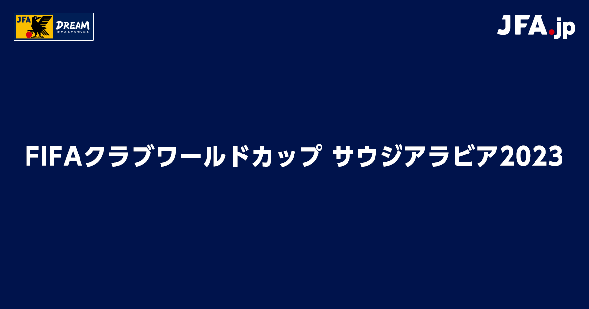 日程・結果 | FIFAクラブワールドカップ サウジアラビア2023｜大会・試合｜JFA｜日本サッカー協会