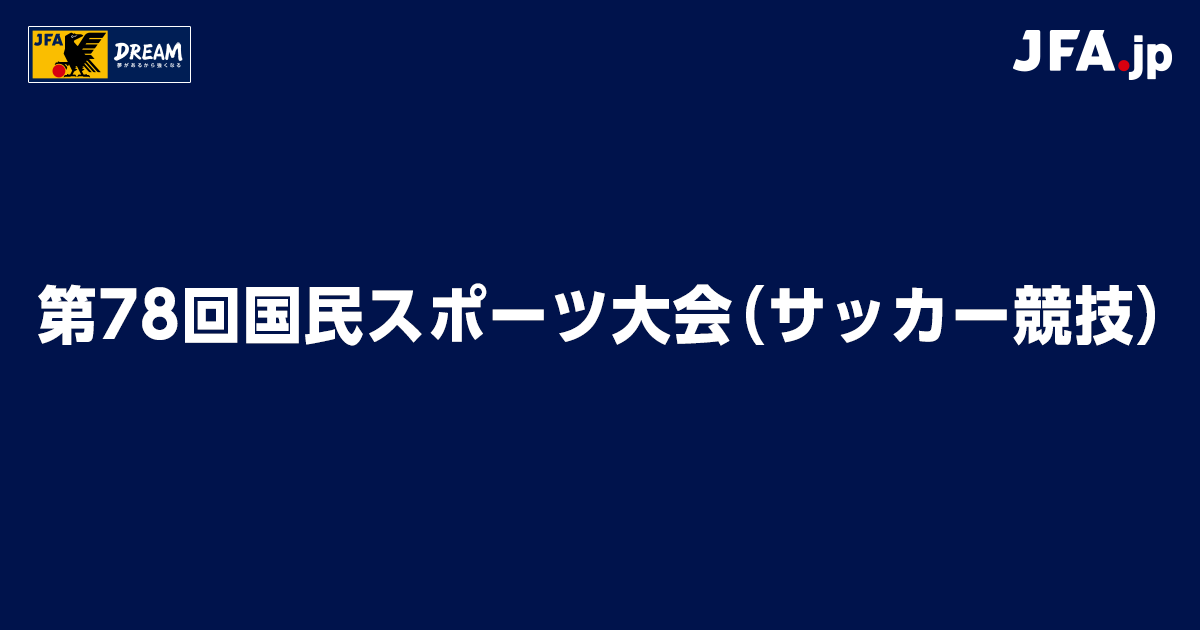 第78回国民スポーツ大会（サッカー競技） TOP｜JFA｜公益財団法人日本サッカー協会