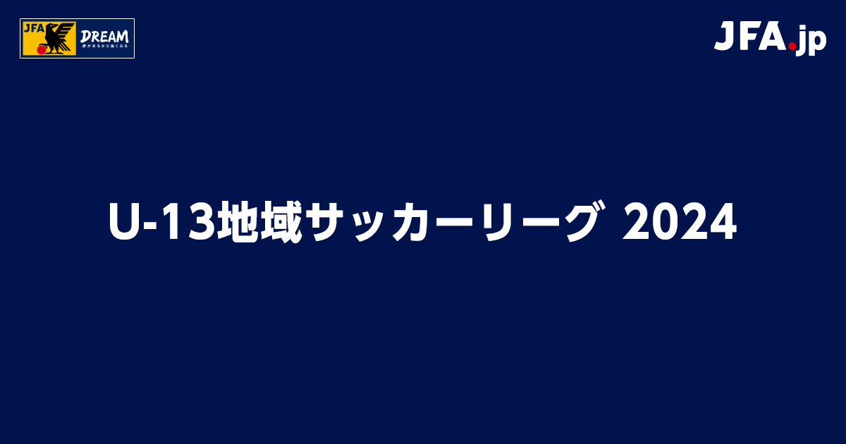地域リーグ/プレーオフ｜U-13地域サッカーリーグ 2024 | 大会・試合｜JFA｜日本サッカー協会