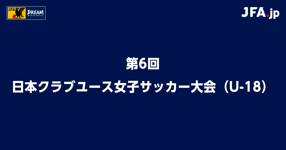 大会要項｜第6回 日本クラブユース女子サッカー大会（U-18）｜JFA.jp